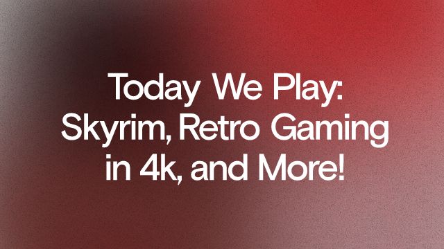 Today We Play: Skyrim, Retro Gaming in 4k, and More!